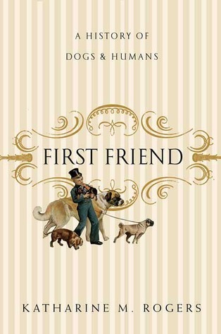 First Friend: A History of Dogs and Humans by Katharine M. Rogers ...