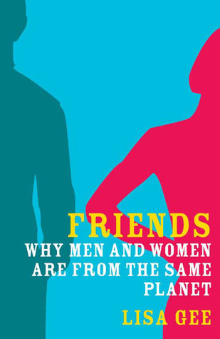 Friends: Why Men and Women are From the Same Planet by Lisa Gee | Goodreads