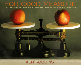 For Good Measure: The Ways We Say How Much, How Far, How Heavy, How Big ...