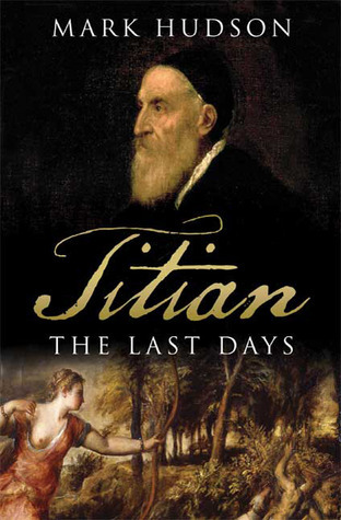 Titian: The Last Days by Mark Hudson | Goodreads