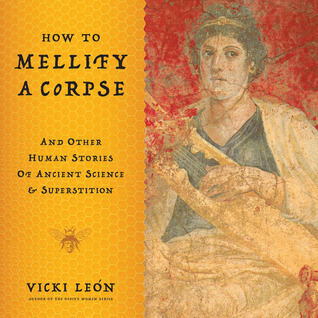 How to Mellify a Corpse: and Other Human Stories of Ancient Science and ...