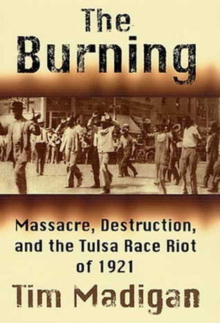 The Burning: Massacre, Destruction, and the Tulsa Race Riot of 1921 by ...