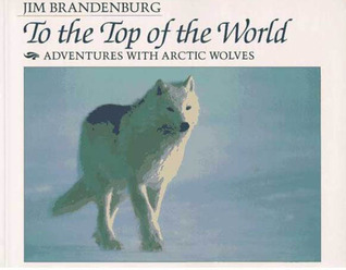 To the Top of the World: Adventures With Arctic Wolves by Jim ...
