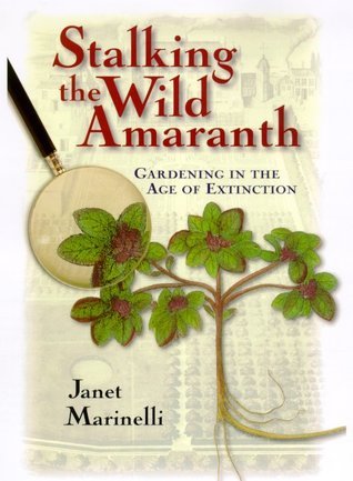 Stalking the Wild Amaranth: Gardening in the Age of Extinction by Janet ...
