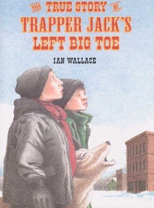 The True Story of Trapper Jack's Left Big Toe by Ian Wallace | Goodreads