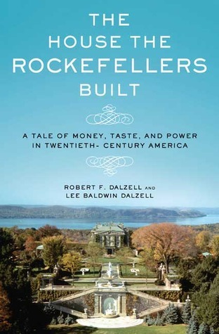 The House the Rockefellers Built: A Tale of Money, Taste, and Power in ...