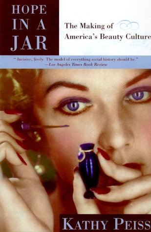 Hope in a Jar: The Making of America's Beauty Culture by Kathy Peiss ...