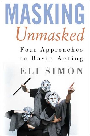 Masking Unmasked: Four Approaches to Basic Acting by Eli Simon | Goodreads