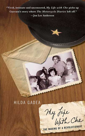 My Life with Che: The Making of a Revolutionary by Hilda Gadea | Goodreads