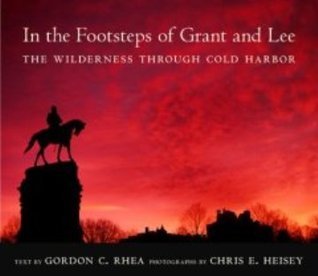 In the Footsteps of Grant and Lee: The Wilderness through Cold Harbor ...
