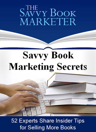 Savvy Book Marketing Secrets: 52 Experts Share Insider Tips for Selling ...