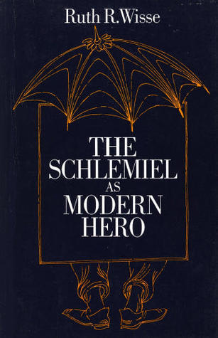 The Schlemiel as Modern Hero by Ruth R. Wisse | Goodreads