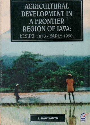 Agricultural Development in a Frontier Region of Java: Besuki, 1870 ...