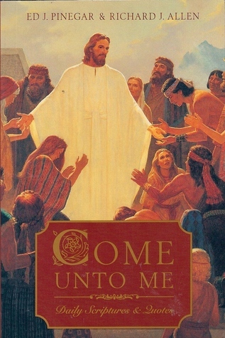Come Unto Me: Daily Scriptures and Quotes by Ed J. Pinegar | Goodreads