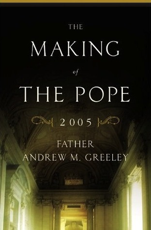 The Making of the Pope 2005 by Father Andrew M. Greeley | Goodreads