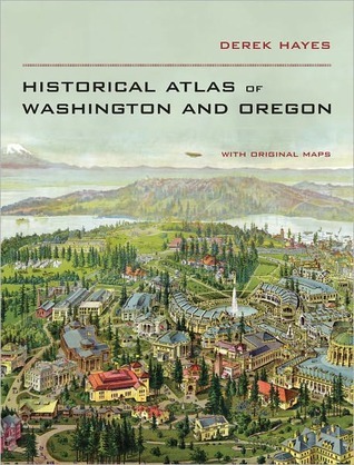 Historical Atlas of Washington and Oregon by Derek Hayes | Goodreads