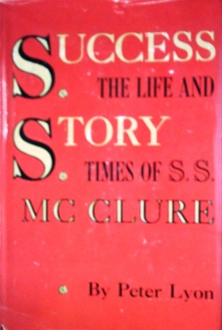 Success Story: The Life and Times of S. S. McClure by Peter Lyon | Goodreads