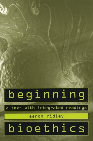 Beginning Bioethics: A Text with Integrated Readings by Aaron Ridley ...