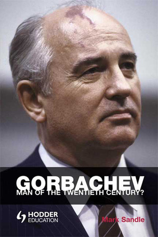 Gorbachev: Man of the Twentieth Century? (Reputations) by Mark Sandle ...