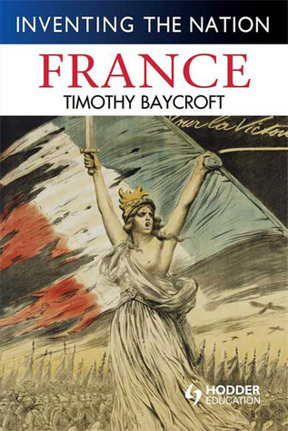 France: Inventing the Nation by Timothy Baycroft | Goodreads