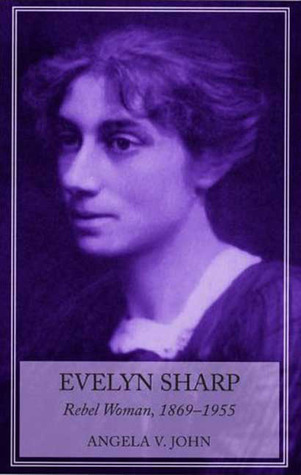 Evelyn Sharp: Rebel Woman, 1869–1955 by Angela V. John | Goodreads