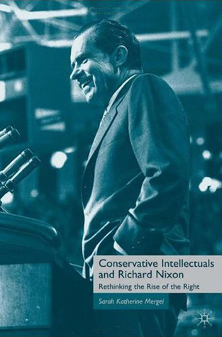 Conservative Intellectuals and Richard Nixon: Rethinking the Rise of ...