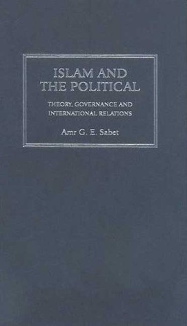 Islam and the Political: Theory, Governance and International Relations ...