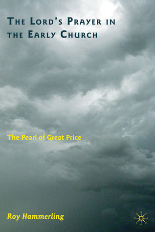 The Lord’s Prayer in the Early Church: The Pearl of Great Price by Roy ...