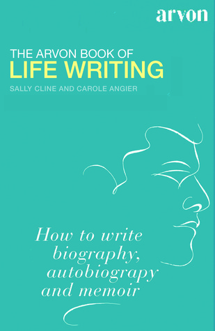 The Arvon Book of Life Writing: Writing Biography, Autobiography and ...
