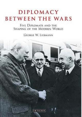Diplomacy Between the Wars: Five Diplomats and the Shaping of the ...