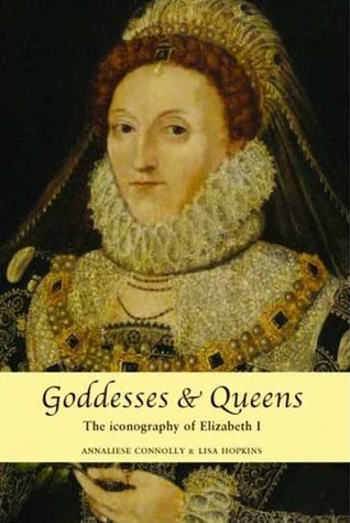 Goddesses and Queens: The Iconography of Elizabeth I by Annaliese ...