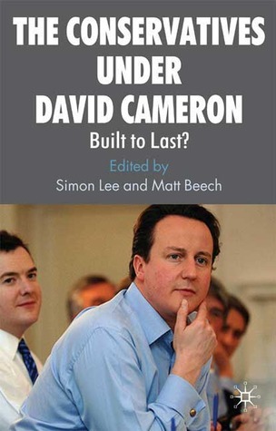 The Conservatives under David Cameron: Built to Last? by Simon Lee ...