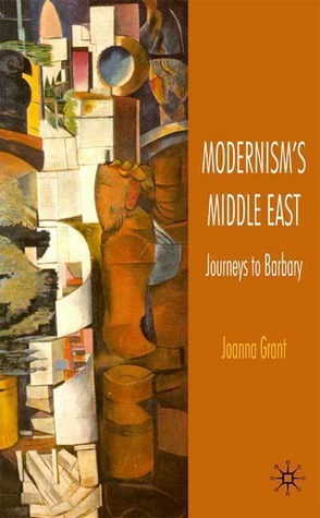 Modernism's Middle East: Journeys to Barbary by Joanna Grant | Goodreads