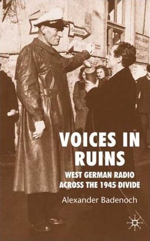 Voices in Ruins: West German Radio across the 1945 Divide by Alexander ...