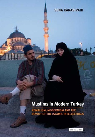 Muslims in Modern Turkey: Kemalism, Modernism and the Revolt of the ...