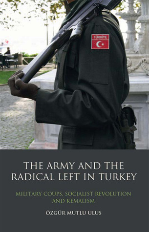 The Army and the Radical Left in Turkey: Military Coups, Socialist ...