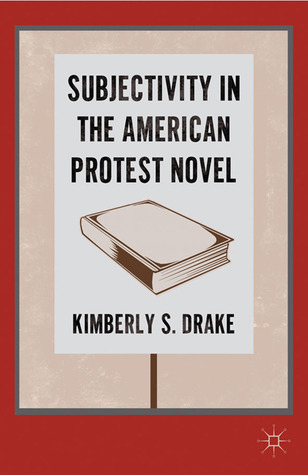 Subjectivity in the American Protest Novel by Kimberly S. Drake | Goodreads