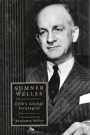 Sumner Welles: FDR's Global Strategist by Benjamin Welles | Goodreads