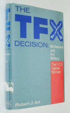 The TFX Decision: McNamara and the Military by Robert J. Art | Goodreads