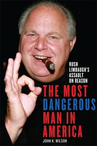 The Most Dangerous Man in America: Rush Limbaugh's Assault on Reason by ...