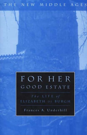 For Her Good Estate: The Life of Elizabeth de Burgh by Frances A ...