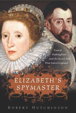 Elizabeth's Spymaster: Francis Walsingham and the Secret War That Saved ...