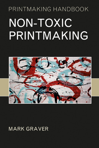 Non-toxic Printmaking (Printmaking Handbooks) by Mark Graver | Goodreads