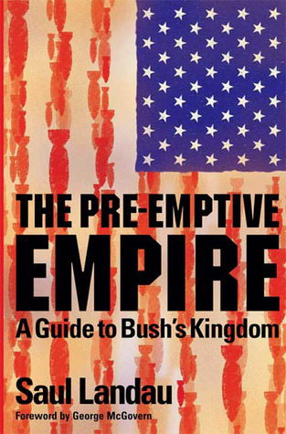 The Pre-Emptive Empire: A Guide to Bush's Kingdom by Saul Landau ...