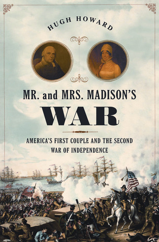 Mr. and Mrs. Madison's War: America's First Couple and the War of 1812 ...