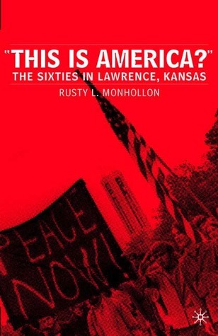 This is America?: The Sixties in Lawrence, Kansas by Rusty L. Monhollon ...