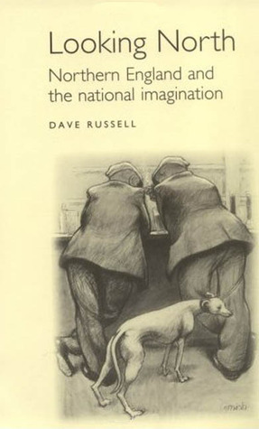 Looking North: Northern England and the national imagination by Dave ...
