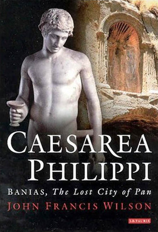 Caesarea Philippi: Banias, The Lost City of Pan by John Francis Wilson ...