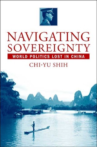 Navigating Sovereignty: World Politics Lost in China by Chih-yu Shih | Goodreads