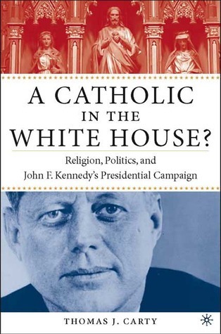 A Catholic in the White House?: Religion, Politics, and John F. Kennedy ...